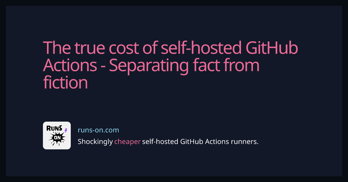 The true cost of self-hosted GitHub Actions - Separating fact from fiction - RunsOn