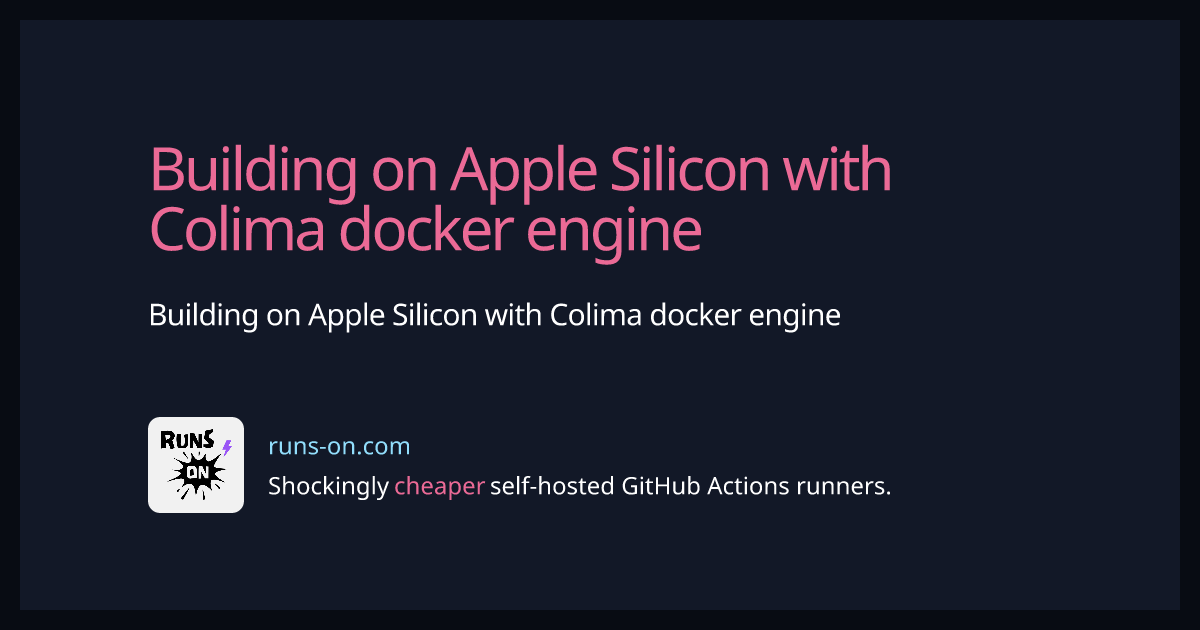 Building on Apple Silicon with Colima docker engine - RunsOn